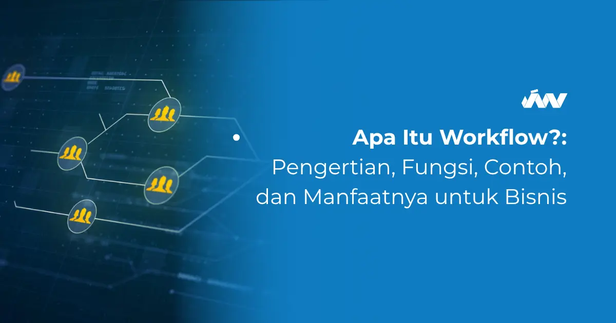 Apa Itu Workflow? Pengertian, Fungsi, Contoh, dan Manfaatnya untuk Bis
